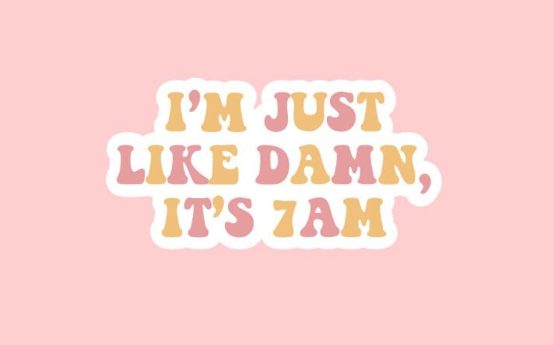 I'm Just Like Damn, It's 7AM Sticker ~ Waterproof ~ Laptop ~ Water ...