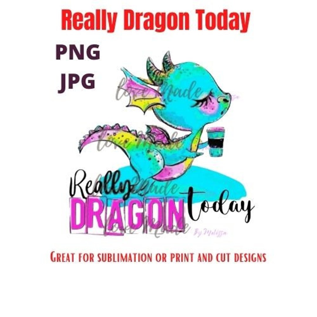 Really Dragon Today Digital PNG and JPG File for Sublimation or Print ...