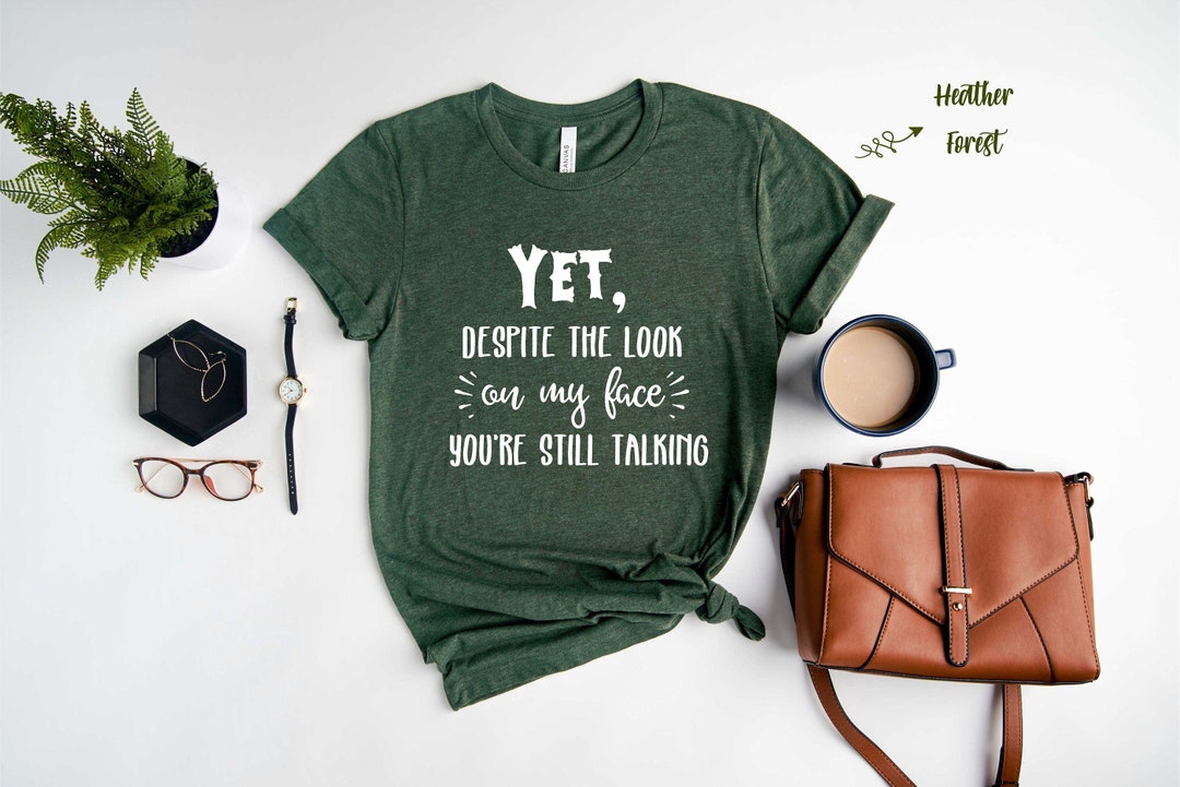 Yet Despite the Look on My Face You Are Still Talking Funny T-shirt ...