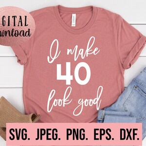 I Make 40 Look Good Svg - 40th Birthday Svg - 40th Birthday Design ...