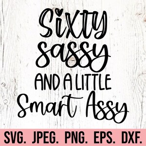 Sixty Sassy A Little Smart Assy SVG PNG - 60th Birthday Girl SVG ...