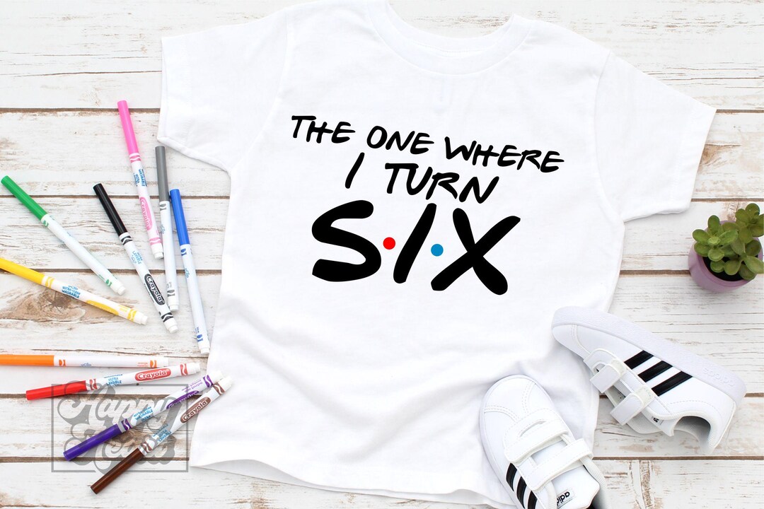 The One Where I Turn Six SVG PNG - 6th Birthday Shirt - Friends ...