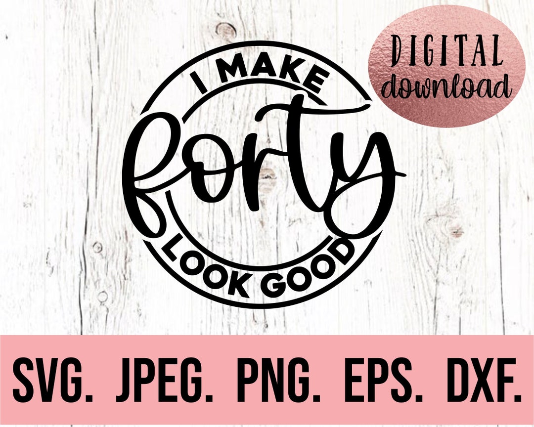 I Make 40 Look Good SVG - Forty AF - 40th Birthday Svg - Forty SVG ...