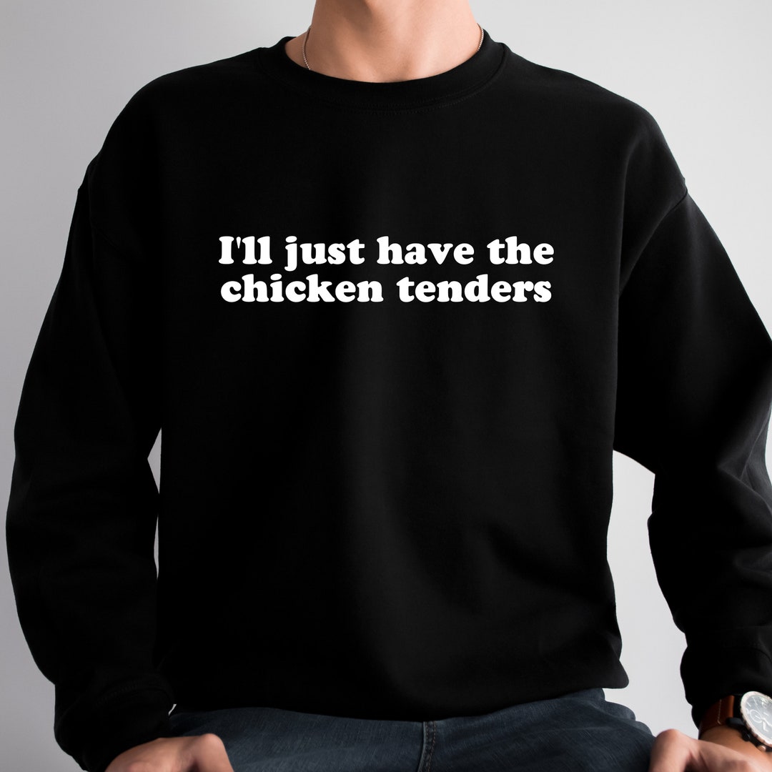 I'll Just Have the Chicken Tenders Sweatshirt, Chicken Tenders Shirt ...