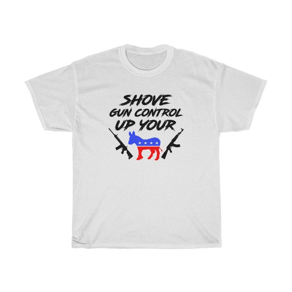 Shove Gun Control Up Your Ass T-shirt Pro-Gun 2nd Amendment | Etsy