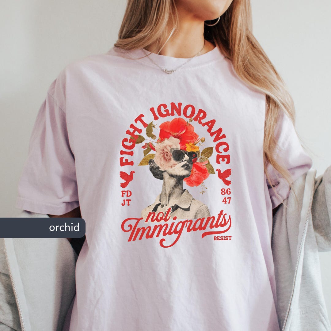 Fight Ignorance Not Immigrants Comfort Colors® Anti-trump Shirt | Anti ...