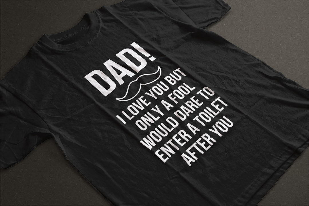 Dad I Love You but Only a Fool Would Dare to Enter a Toilet After You ...