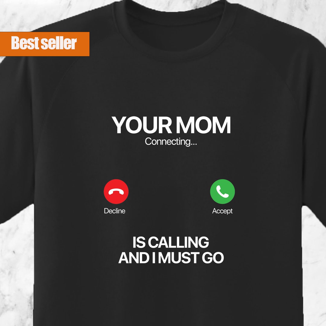 Your Mom is Calling and I Must Go Inappropriate Shirt, Weird Shirt ...