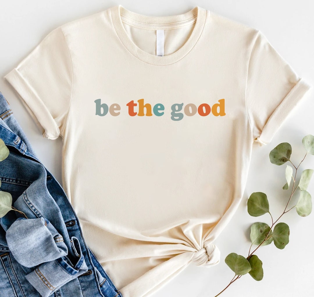 Be the Good Shirt, Inspiration Shirt, Be A Good Human Shirt, Be A Good ...