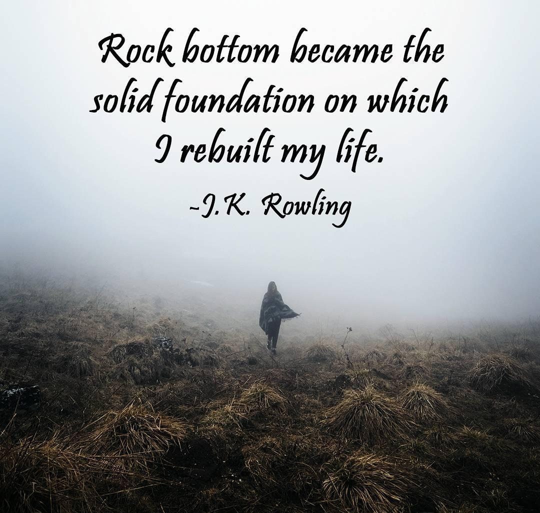 Rock Bottom Became the Solid Foundation on Which I Rebuild My Life. I.K ...