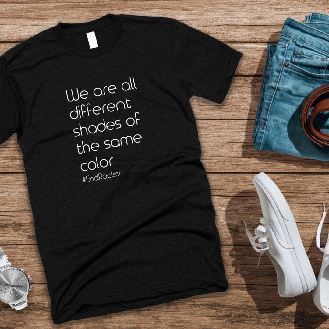 We Are All Different Shades of the Same Color Shirt. End Racism. Unisex ...
