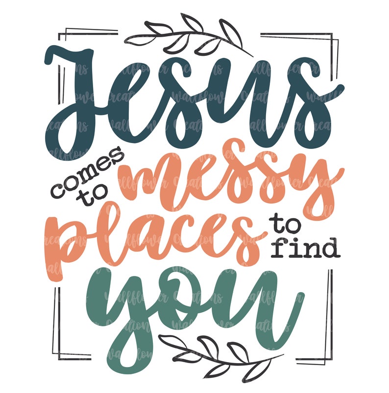 Jesus Comes to Messy Places to Find You Digital Design, Cute ...