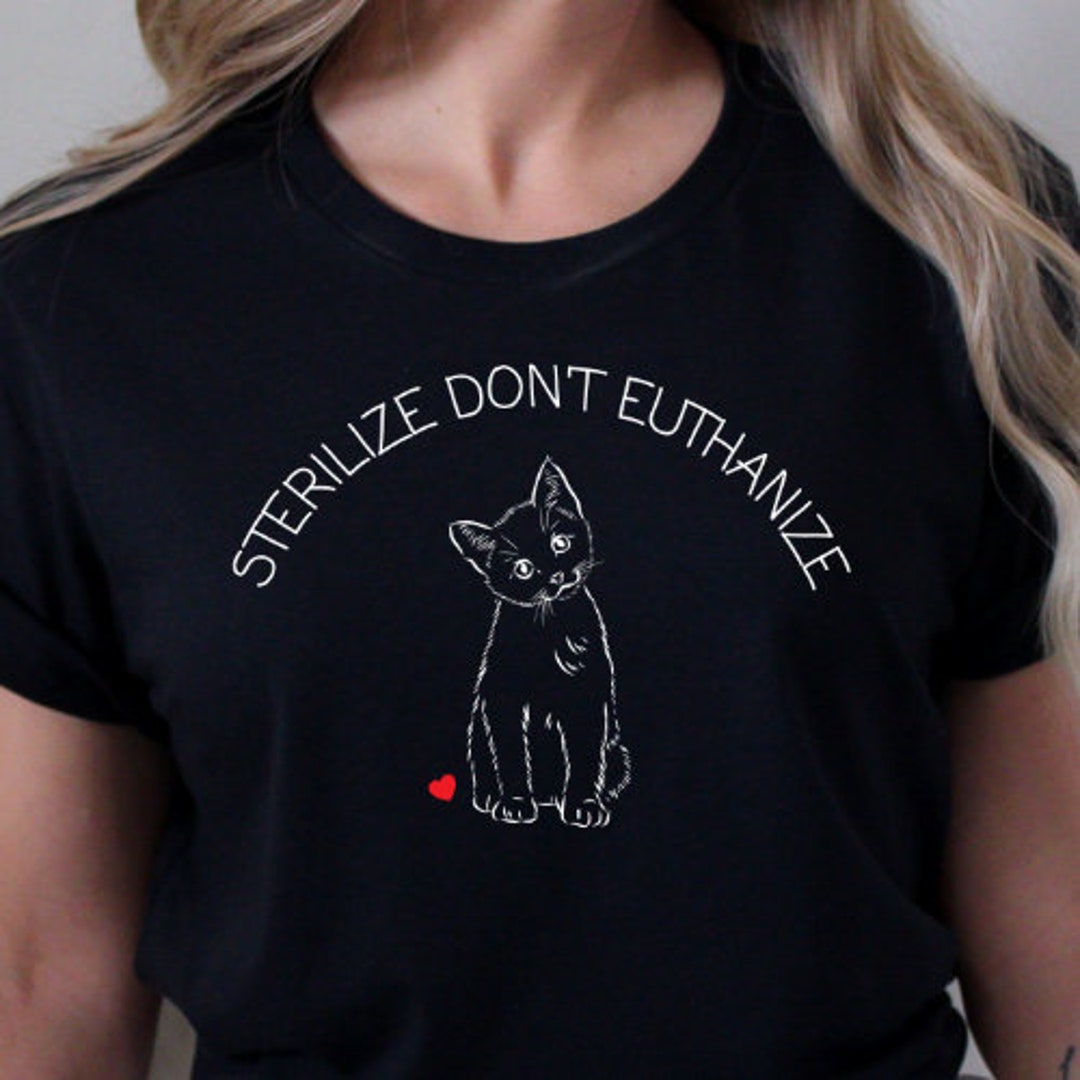 STERILIZE Don't EUTHANIZE - TNR Shirt, Feral Cats Spay Neuter Shirt ...