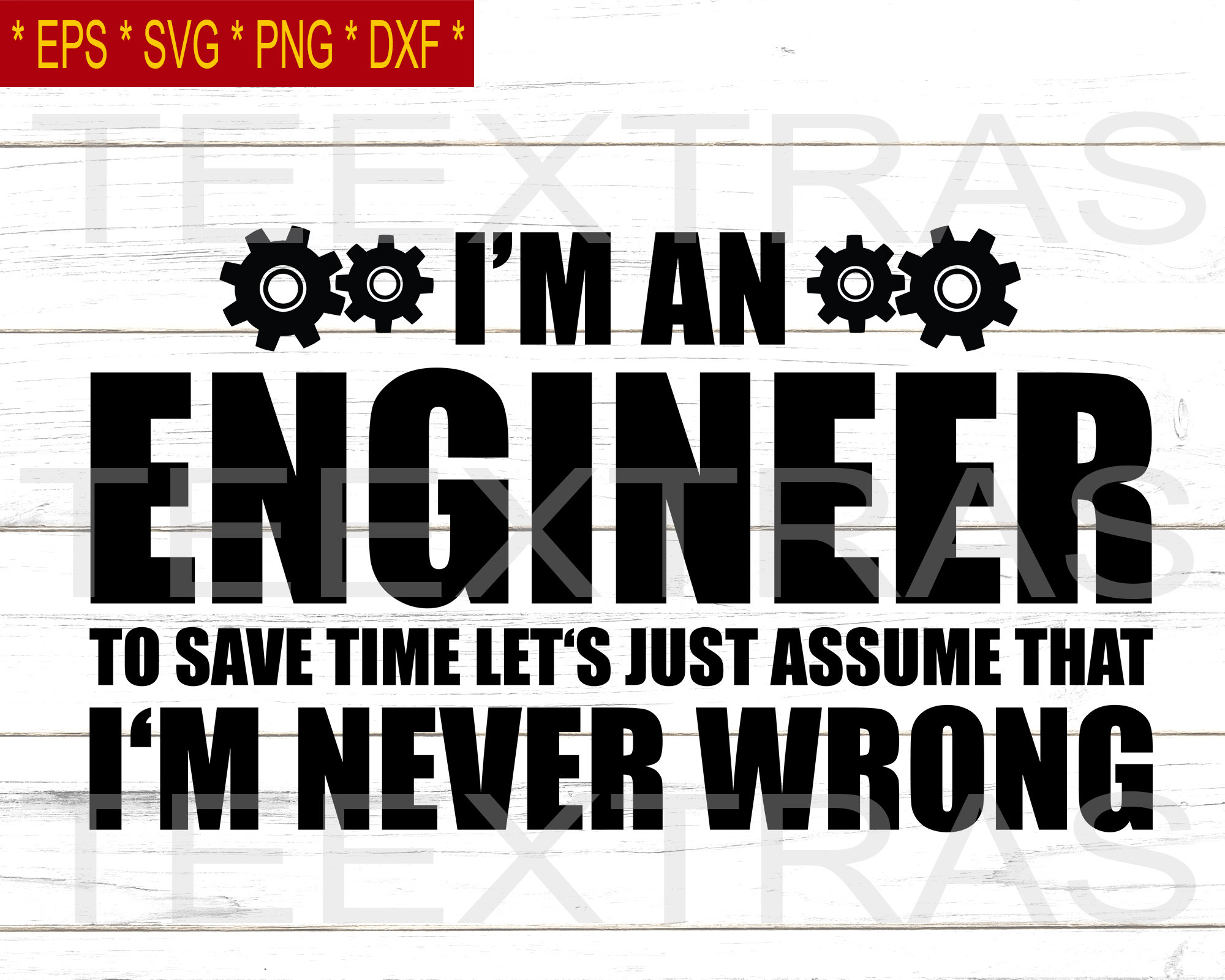 I'm an Engineer to Save Time Let's Just Assume That I'M Never Wrong ...
