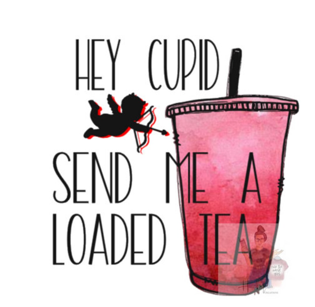 Cupid Send Me a Loaded Tea Lit Tea Vibes Lit Tea Loaded Tea Boosted Tea ...