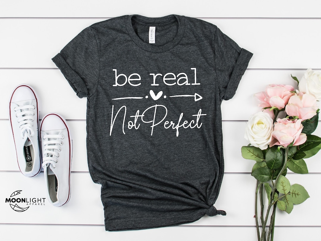 Be Real Not Perfect Shirt, Positive Shirt, Motivation T-shirt ...