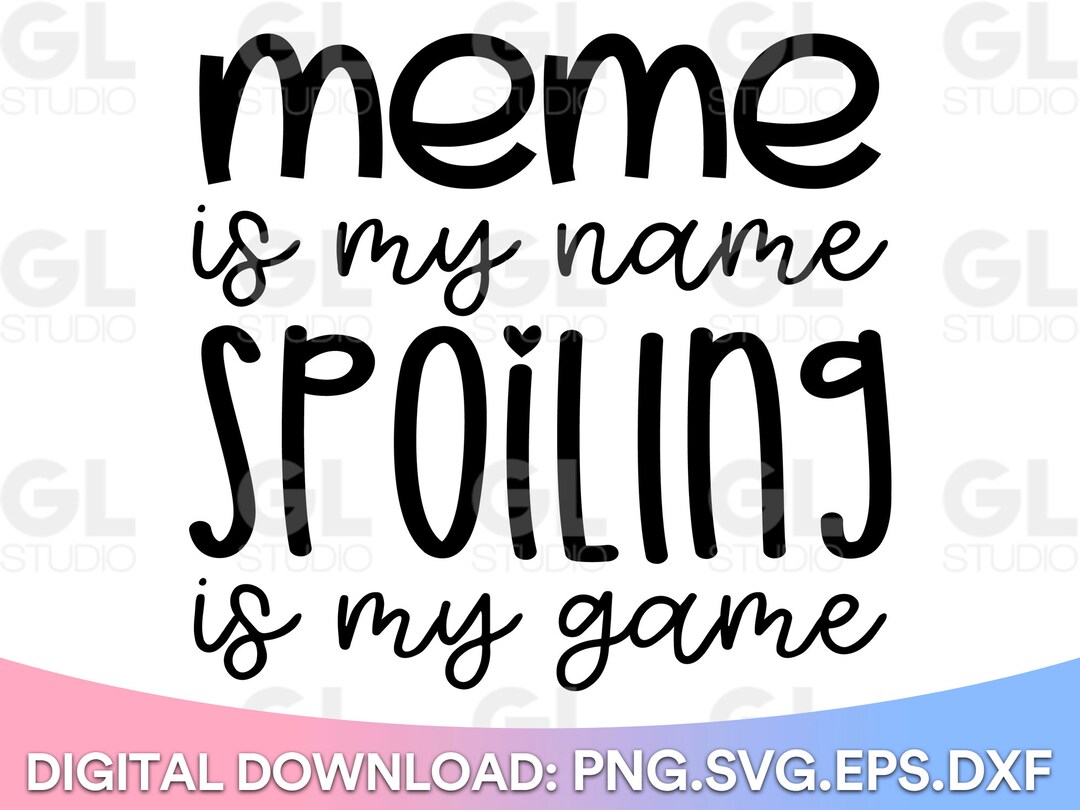 Meme is My Name Spoiling is My Game Svg, Meme SVG, Dxf, Mimi SVG ...