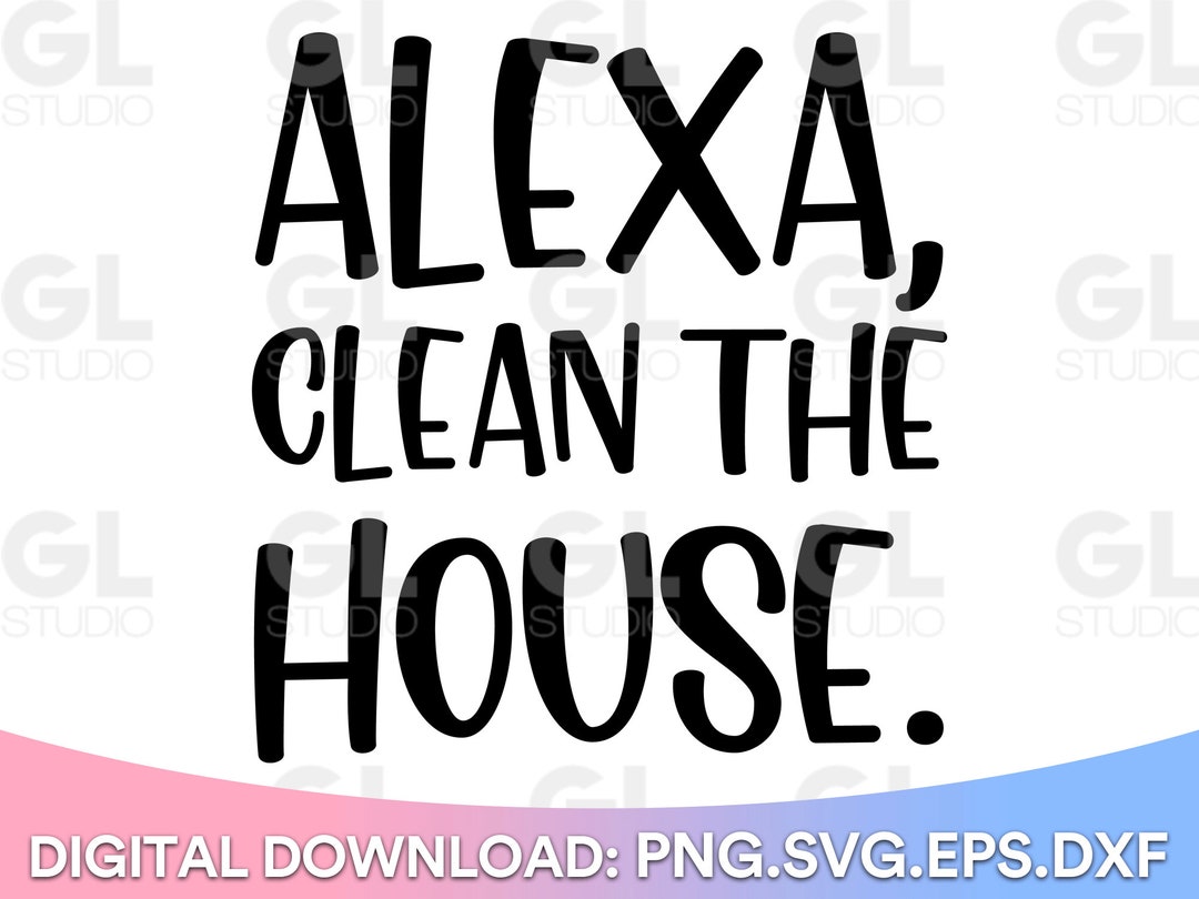 Alexa Clean the House Svg, Home Svg, Dxf, Png, Funny Home Quote SVG ...