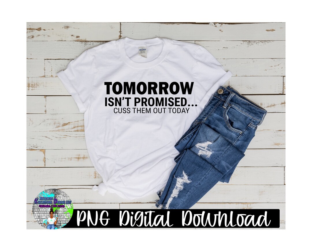Tomorrow Isn't Promised...cuss Them Out Today Png, SVG Digital Download ...