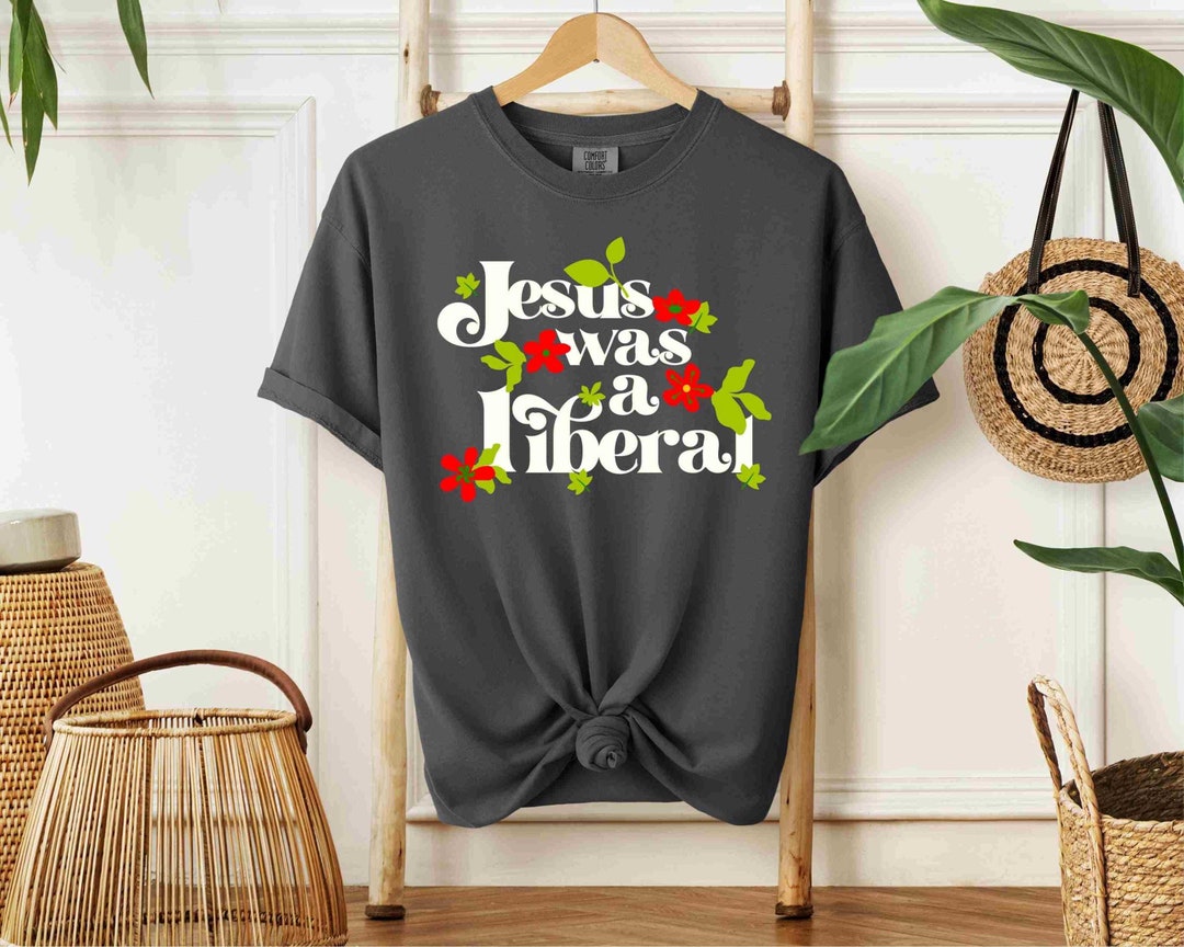 Jesus Was a Liberal Shirt Funny Political Meme Shirt for Liberal ...