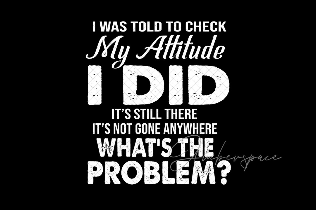 I Was Told to Check My Attitude Png Svg, What's Problem Svg Sarcastic ...