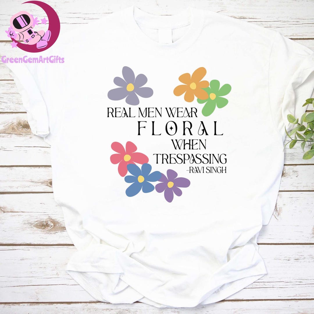 Real Men Wear Floral When Trespassing Shirt, Ravi Singh Tee, A Good ...
