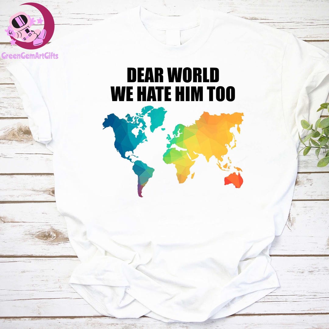 Dear World We Hate Him Too Shirt, Funny Anti Maga Shirt, Foxtrot Delta ...
