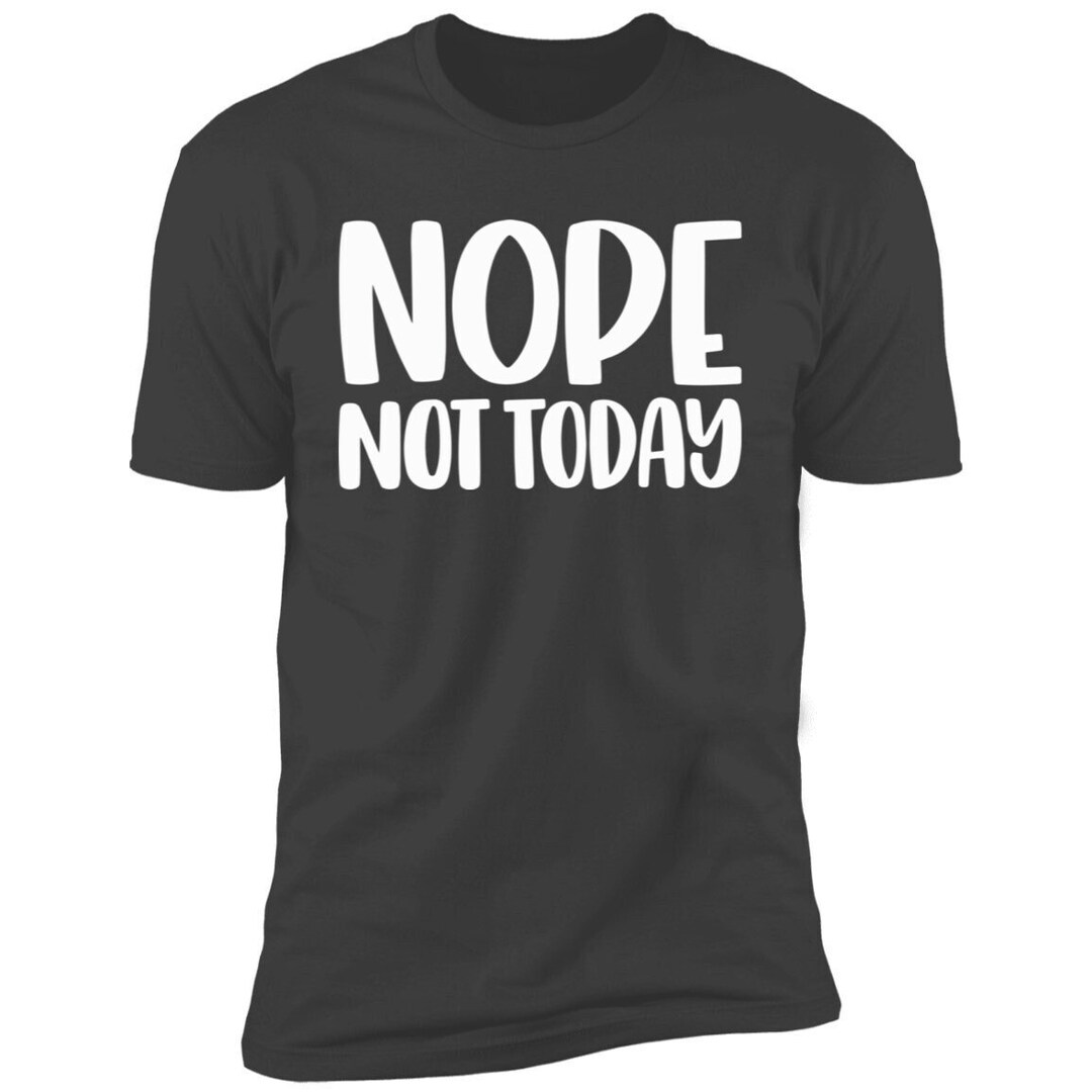 Funny Shirt Nope Not Today Funny Tshirt Funny Gift Funny - Etsy