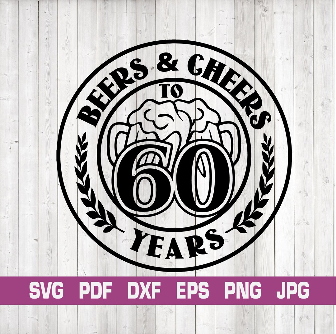 Beers and Cheers to 60 Years,cheers & Beers to 60 Years Svg,60th ...