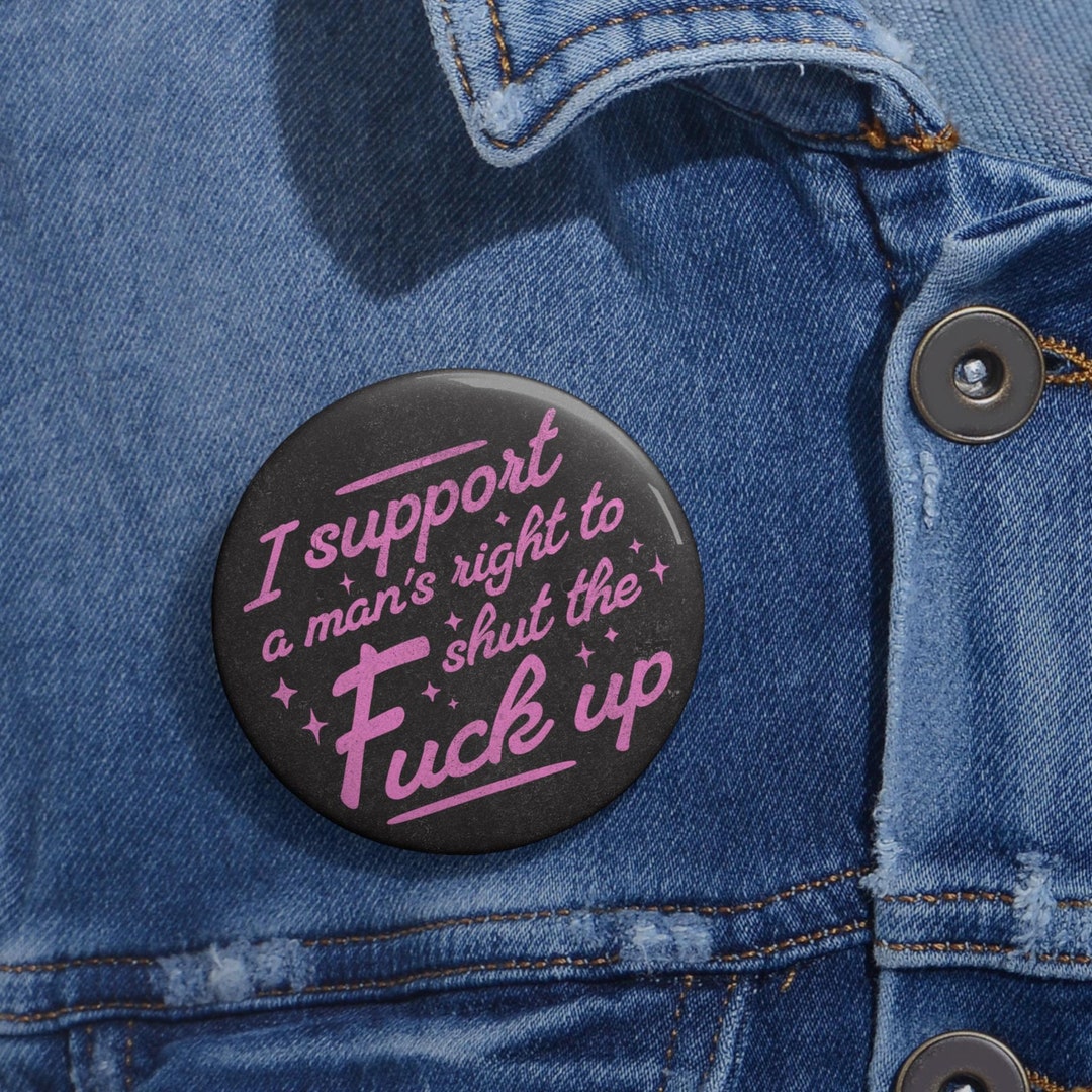 I Support a Mans Right to Shut the F*ck up Button, Feminist Button ...