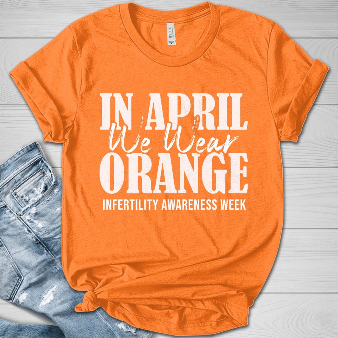Infertility Awareness Shirt, in April We Wear Orang Shirt, Orange ...