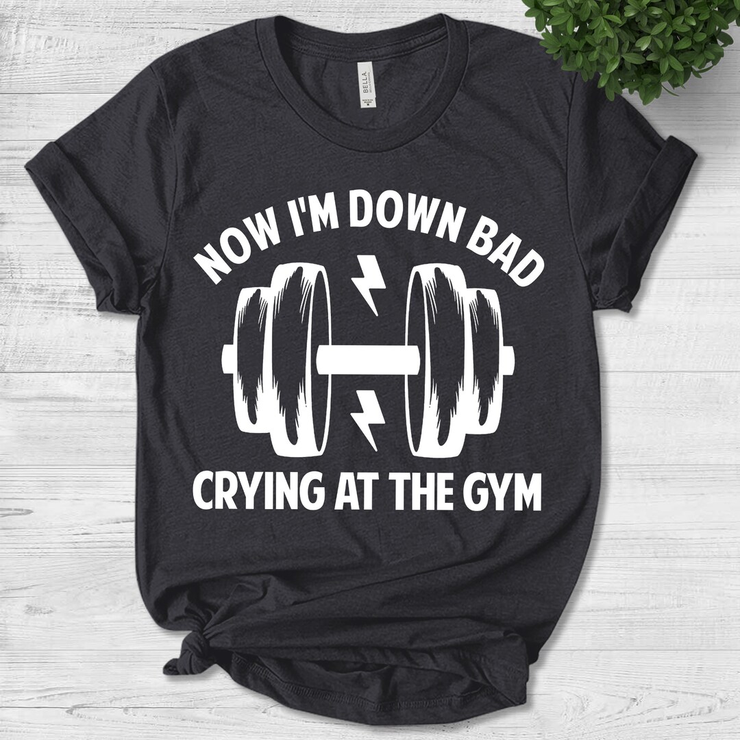 Now I'm Down Bad Crying at the Gym Shirt , Funny Workout Gym Shirt ...