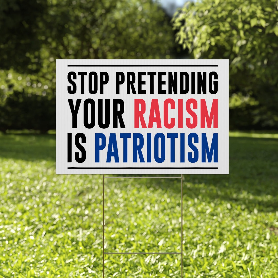 Anti Racism Yard Sign, Stop Pretending Your Racism is Patriotism Yard ...