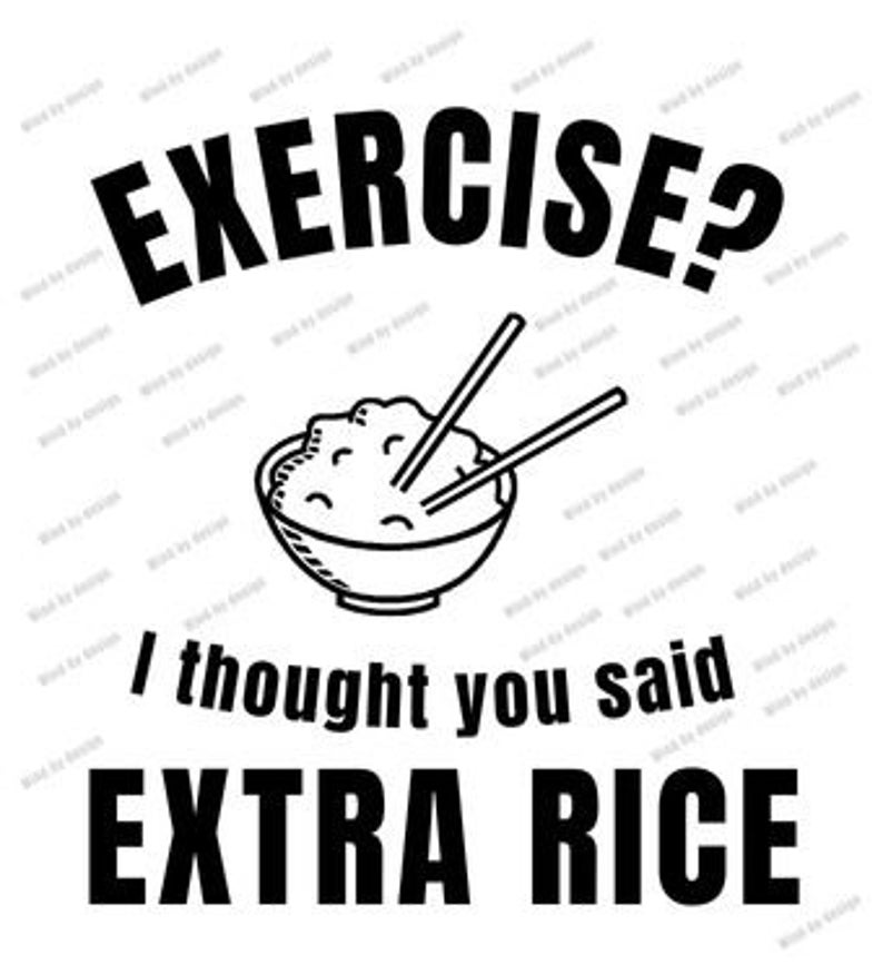 Exercise, I Thought You Said Extra Rice. Digital File. Transparent PNG ...