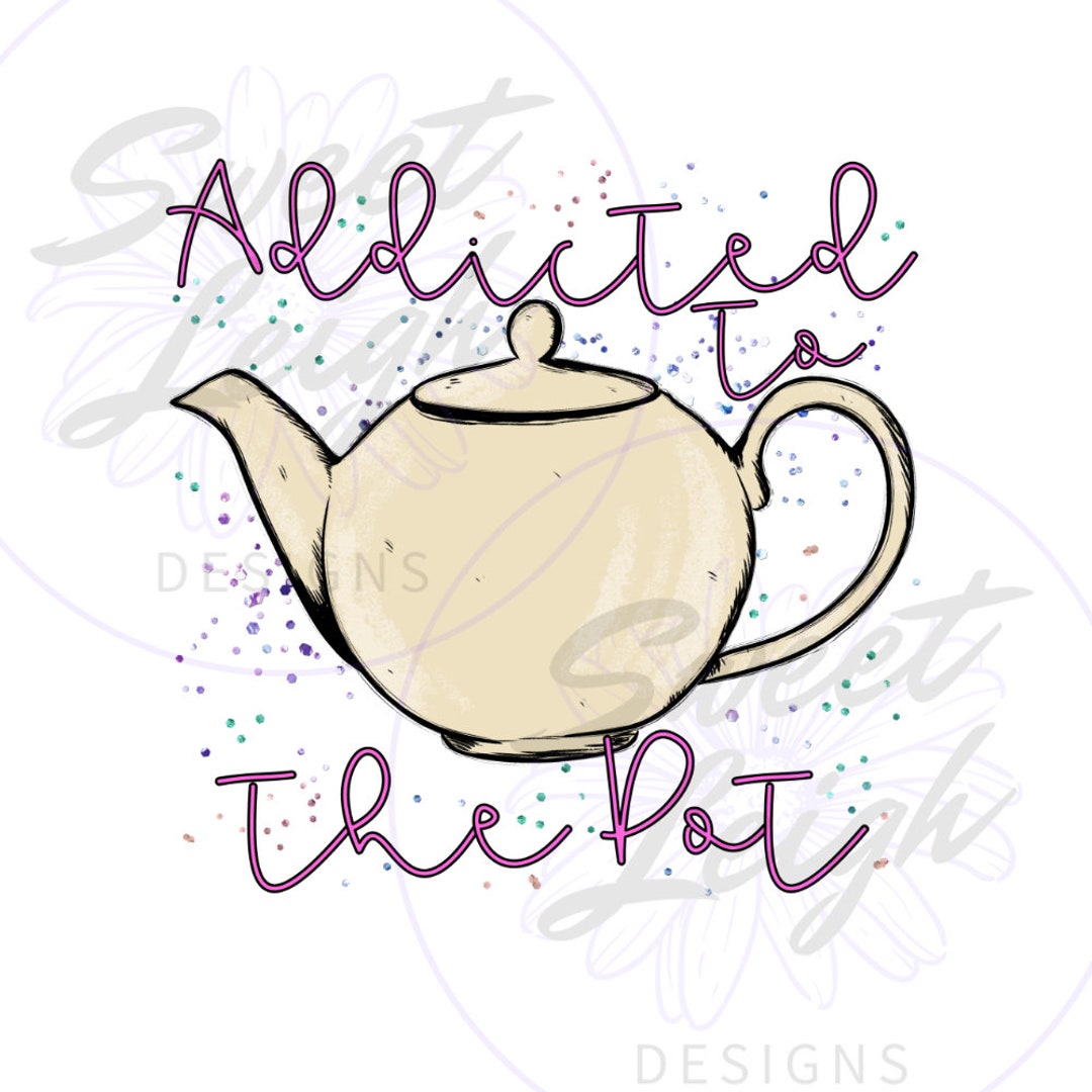 Addicted to the Pot Png, Teapot Png, Tea Png, Drink Png, Sublimation ...