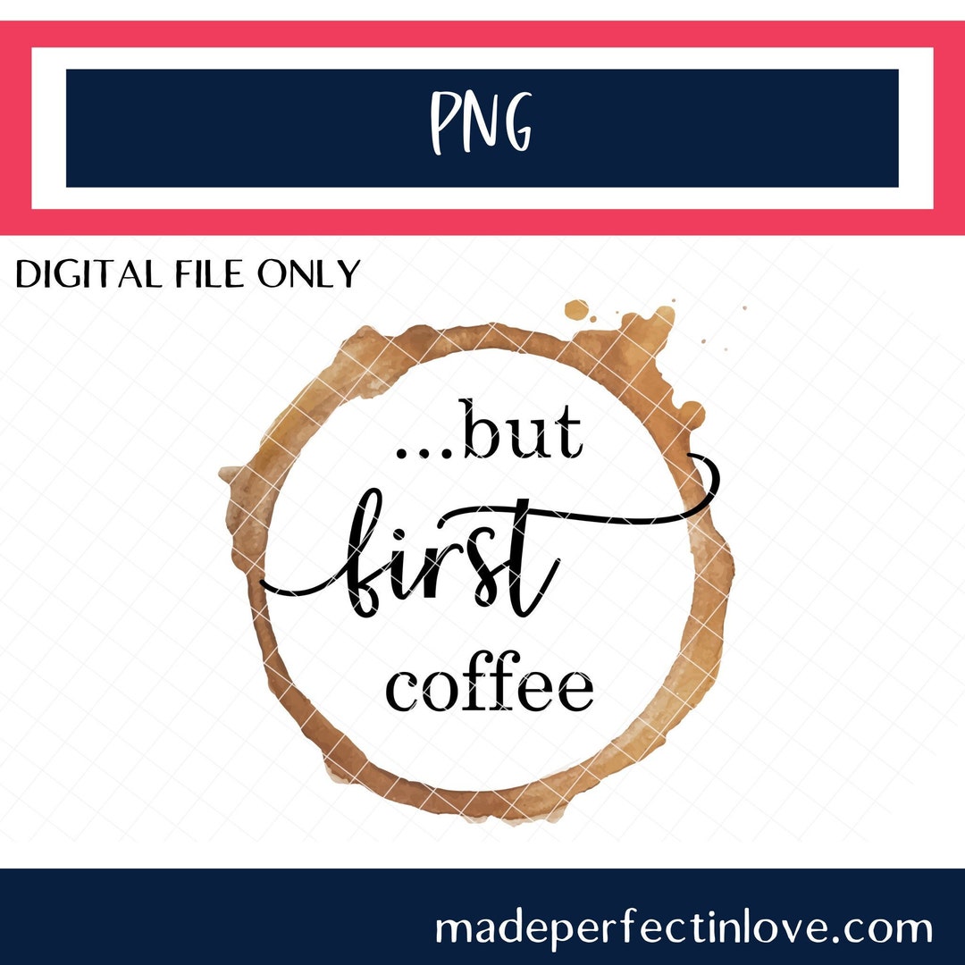 But First Coffee- Png Digital Download File for Making T-shirts, Coffee ...