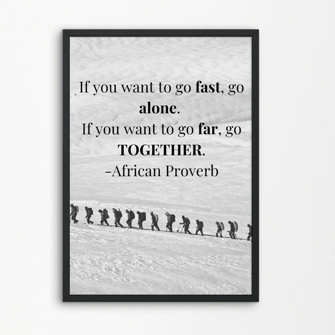 If You Want to Go Fast, Go Alone. If You Want to Go Far, Go Together ...