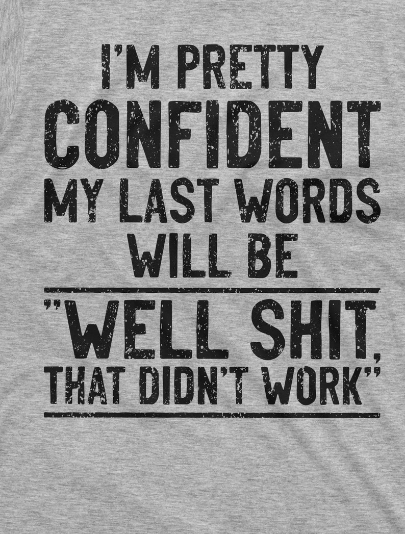 Men's Funny Shirt I'm Pretty Confident My Last Words Will Be That Didn ...