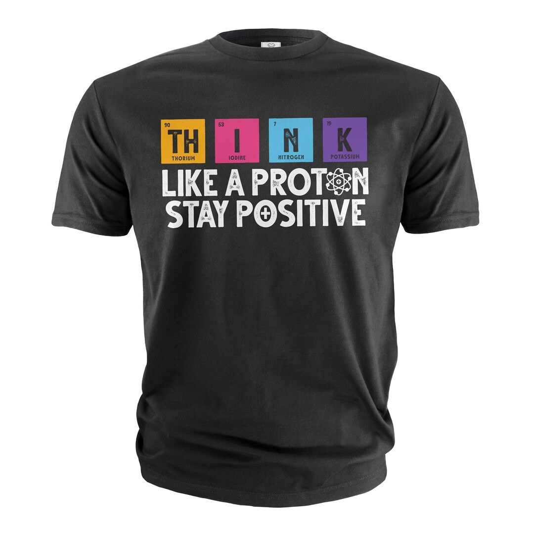Men's Science Physics Shirt Think Like A Proton T-shirt Stay Positive ...