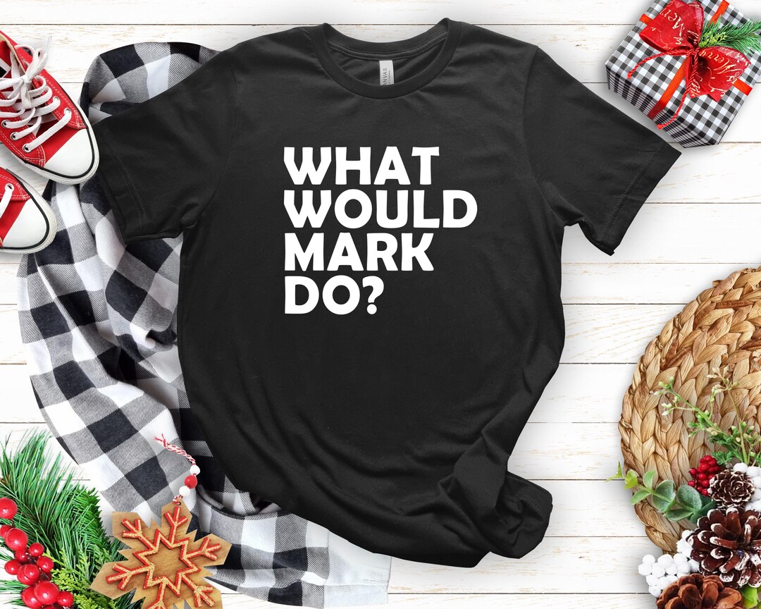 What Would Mark Do T-shirt, Mark Name Personalized Birthday Party Funny ...