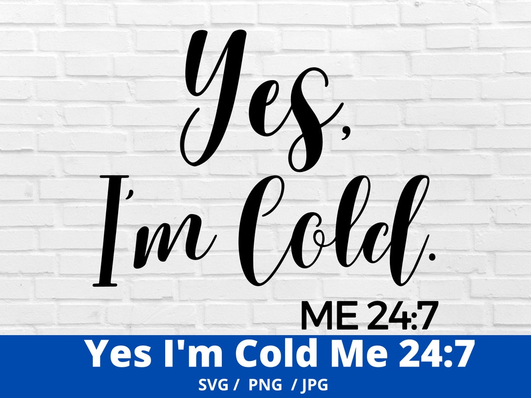 Yes, I'm Cold Me 24:7 Svg, Png, Dxf, and Eps Files, Women's, Funny, so ...