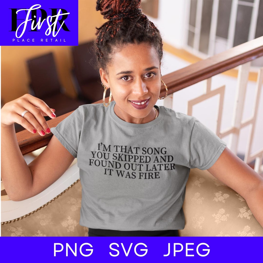 I’m That Song You Skipped and Later Found Out Later It Was Fire Svg Cut ...