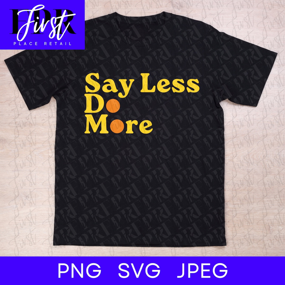 Say Less Do More SVG Cut File, Printable Png and Jpeg for Iron on ...