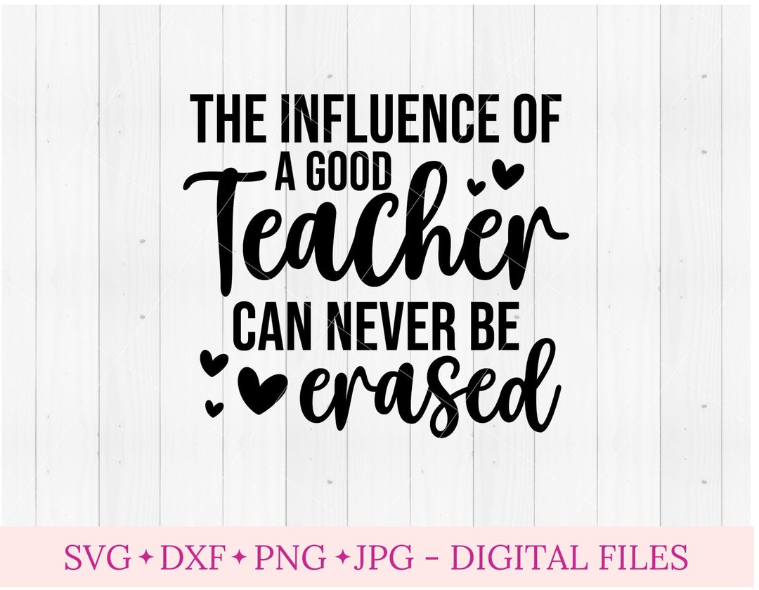 The Influence of a Good Teacher Can Never Be Erased Svg for Cricut ...