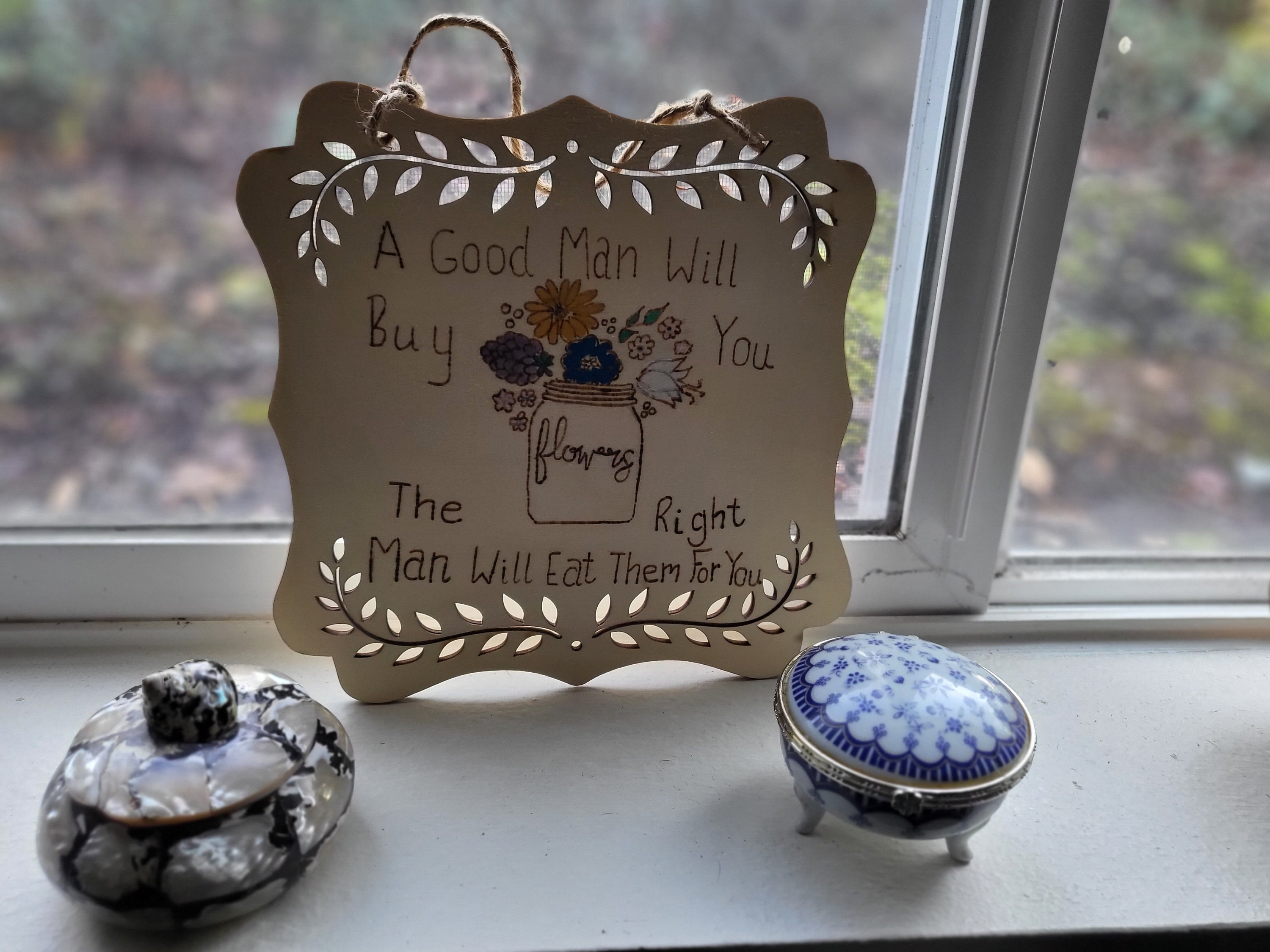 A Good Man Will Buy You Flowers the Right Man Will Eat Them for You ...