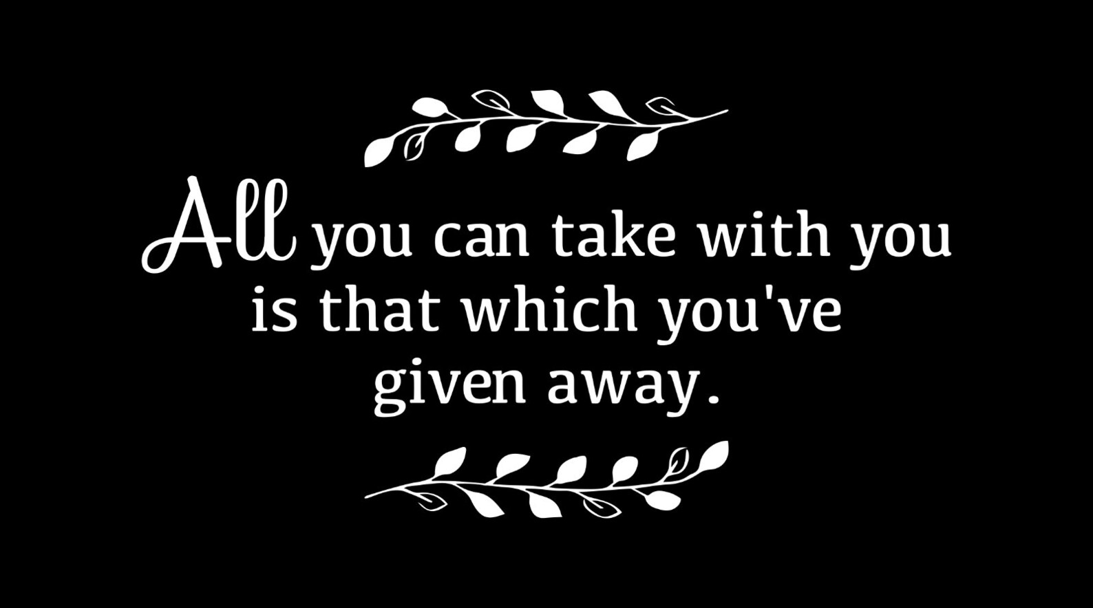 All You Can Take With You is That Which You've Given Away ~ Vinyl Decal ...