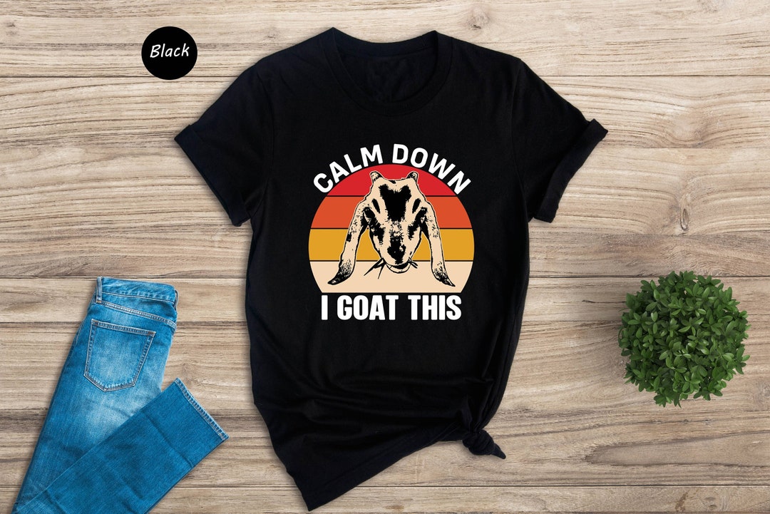 Calm Down I Goat This Shirt, Funny Goat Shirt, Motivational Tee, Goat ...