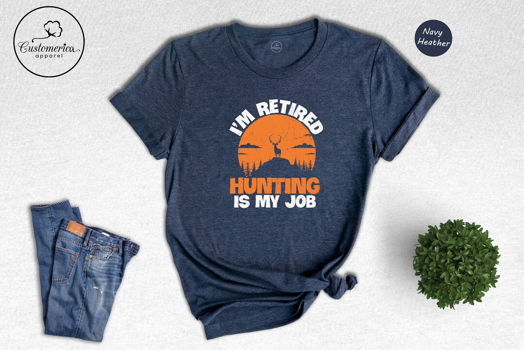 I'm Retired Hunting is My Job Shirt, Hunting Shirt, Retirement Gift ...