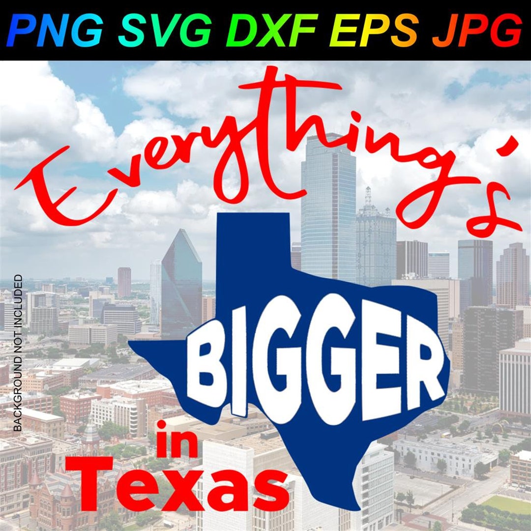 Everythings Bigger in Texas PNG SVG DXF Eps Jpg - Etsy