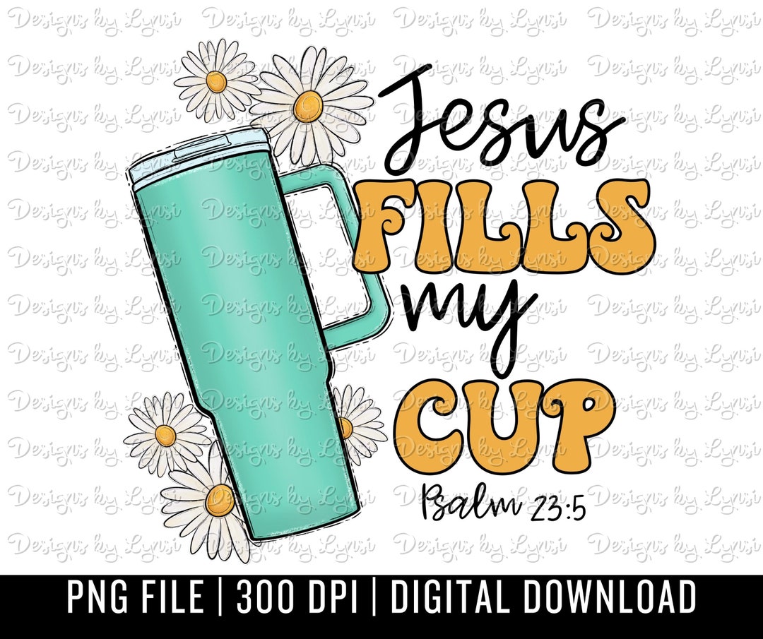 Jesus Fills My Cup PNG Digital Design - Christian Sublimation - Bible ...